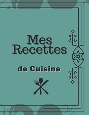 Mes Recettes de Cuisine: livre de cuisine à Remplir – Carnet de cuisine ...