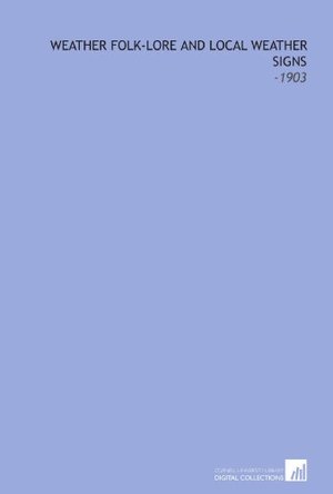 Weather Folk-Lore and Local Weather Signs: -1903 [Cornell University ...